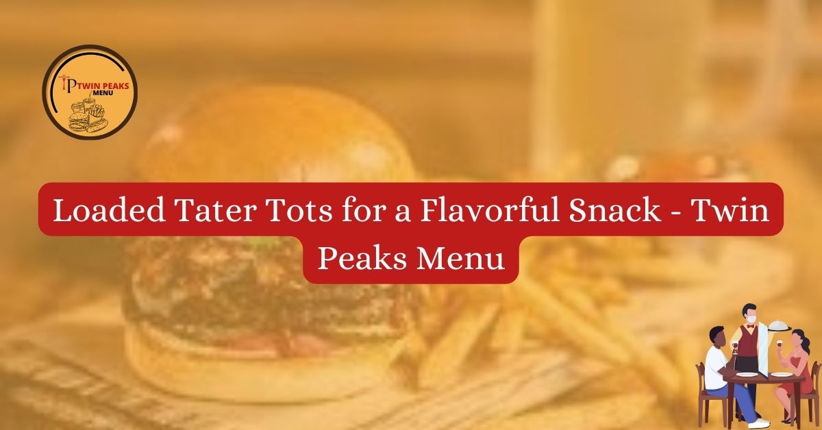 Loaded Tater Tots for a Flavorful Snack - Twin Peaks Menu